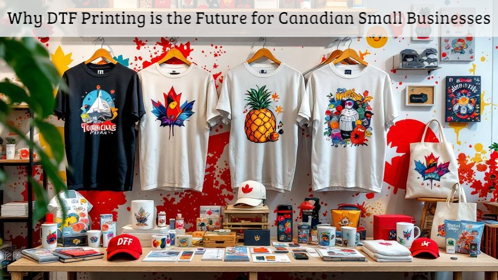 Why DTF Printing is the Future for Canadian Small Businesses